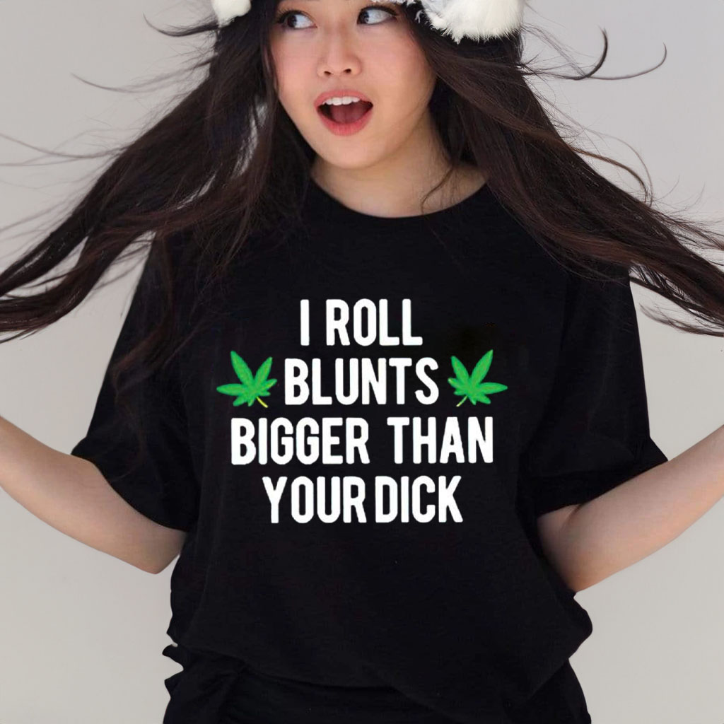 Weed I Roll Blunts Bigger Than Your Dick Shirt - Shirts owl