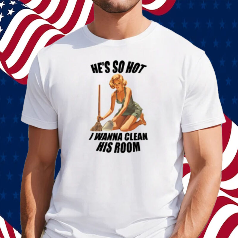 He's So Hot I Wanna Clean His Room Shirt - Shirts owl