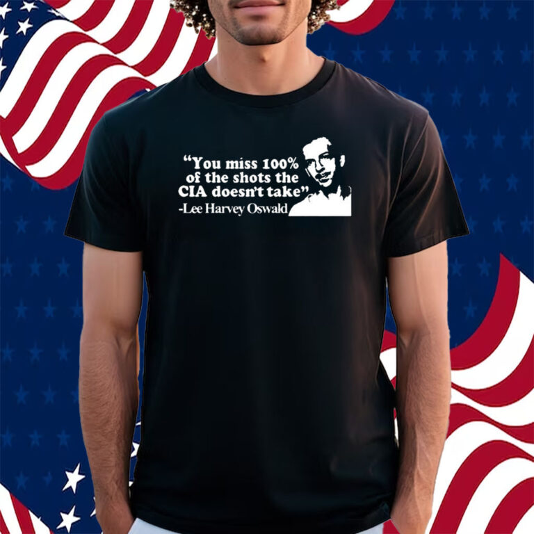 Lee Harvey Oswald You Miss 100% Of The Shots The Cia Don’t Take T-Shirt ...