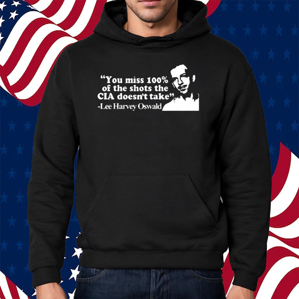 Lee Harvey Oswald You Miss 100% Of The Shots The Cia Don’t Take T-Shirt ...