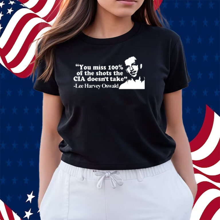 Lee Harvey Oswald You Miss 100% Of The Shots The Cia Don’t Take T-Shirt ...