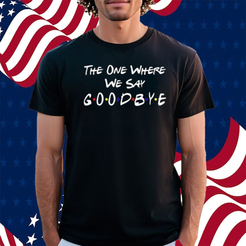The One Where We Say Goodbye Shirt - Shirts owl