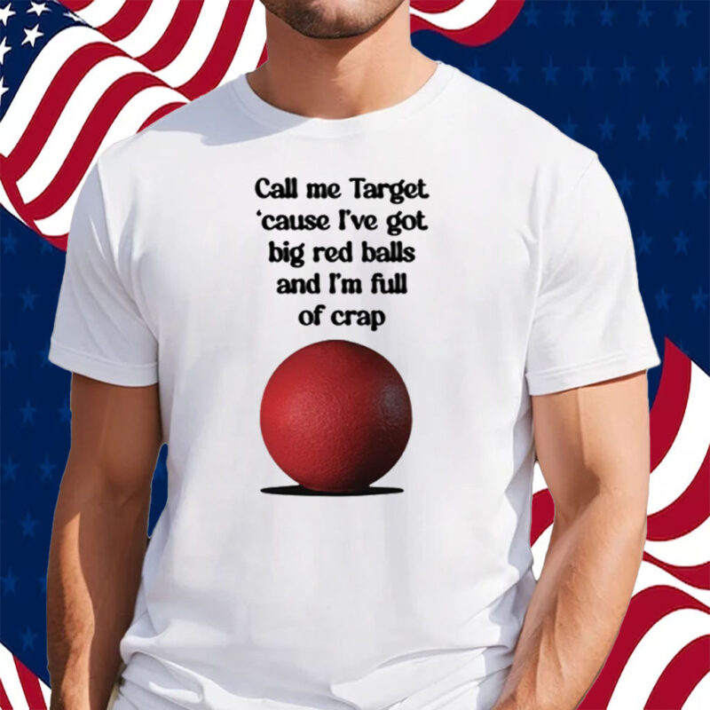 Call Me Target 'Cause I've Got Big Red Balls And I'm Full Of Crap Shirt ...