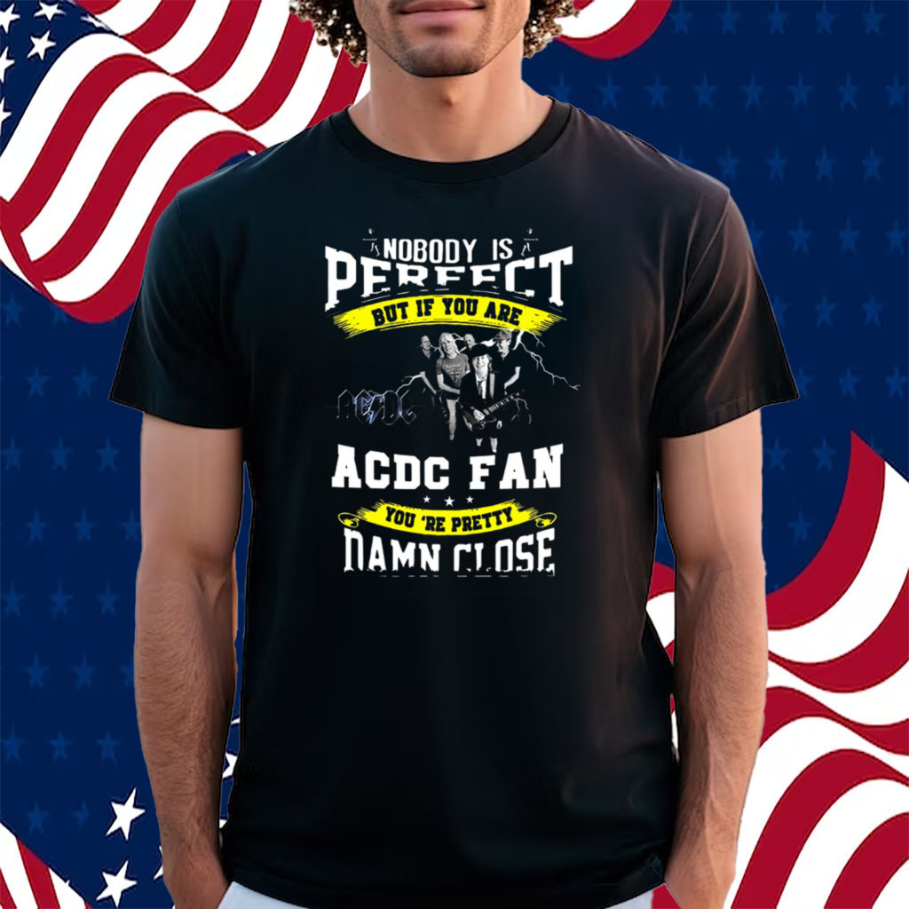 Nobody Is Perfect But If You Are Acdc Fan Youre Pretty Damn Close Shirt ...
