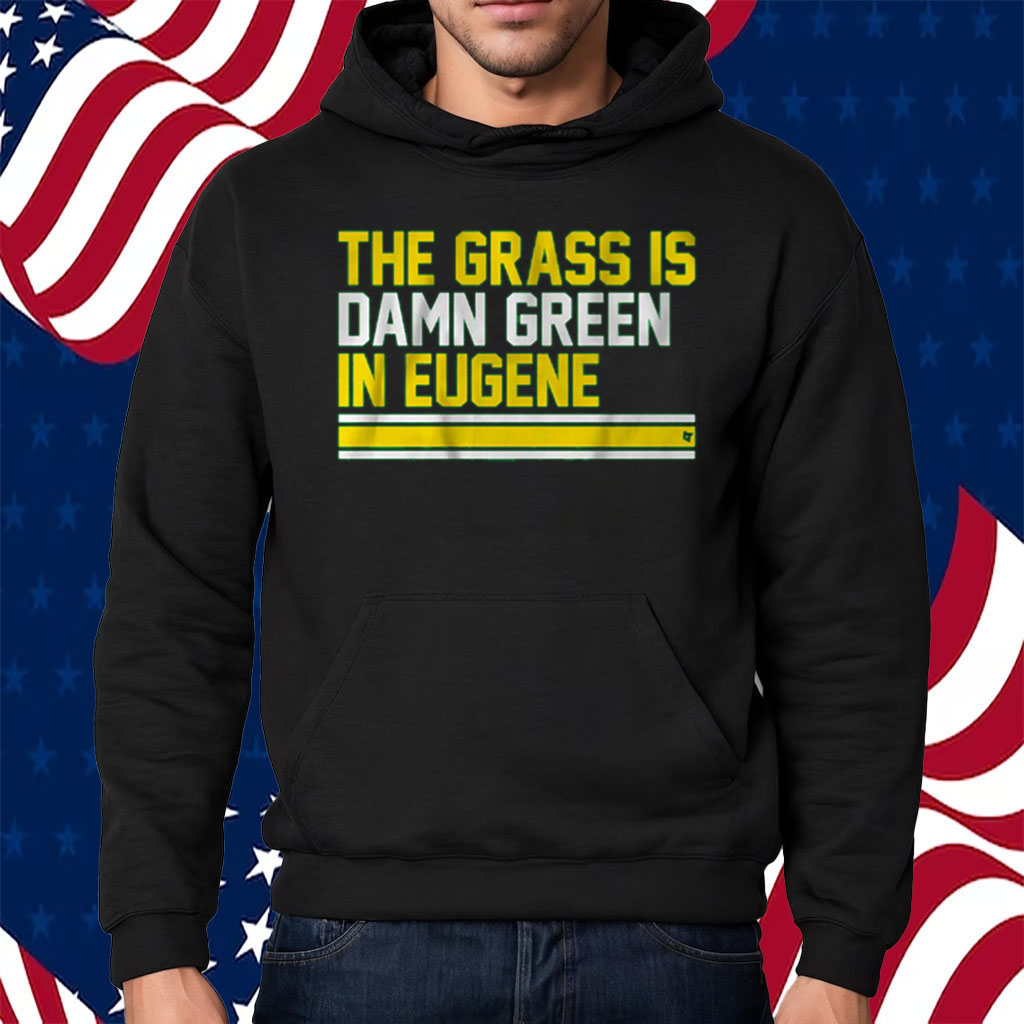 The Grass Is Damn Green In Eugene Shirt