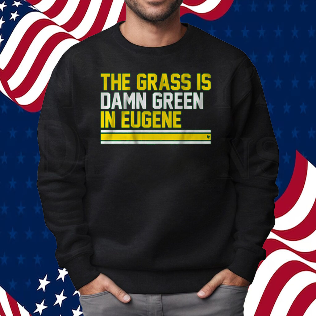 The Grass Is Damn Green In Eugene Shirt