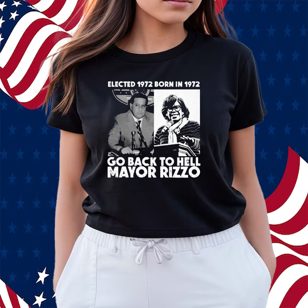 Elected 1972 Born In 1972 Go Back To Hell Mayor Rizzo Shirt