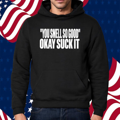You Smell So Good Okay Suck It T-Shirt